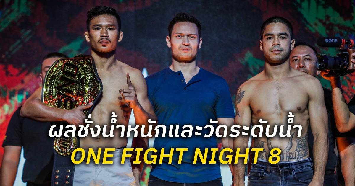 ผลชั่งน้ำหนักและวัดระดับน้ำในร่างกาย ศึก ONE FIGHT NIGHT 8: ซุปเปอร์ ...