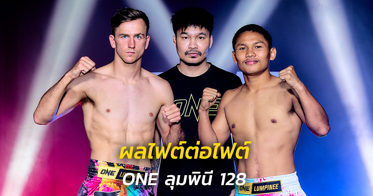 ผลไฟต์ต่อไฟต์ ศึก ONE ลุมพินี 128 - ONE Championship – บ้านแห่งศิลปะการต่อสู้